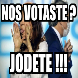 Meme Personalizado - NOS VOTASTE ? JODETE !!! - 32140015