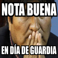 Meme Personalizado - Nota buena En día de guardia - 32140209