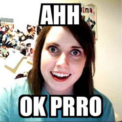 Meme Overly Attached Girlfriend - AHH OK PRRO - 32140365
