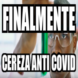 Meme Personalizado - Finalmente cereza anti covid - 32140739