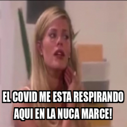 Meme Personalizado - El covid me esta respirando aqui en la nuca marce ...