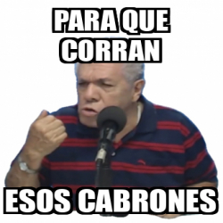 Meme Personalizado - Para que corran Esos cabrones - 32141184