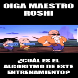 Meme Personalizado - oiga maestro roshi ¿cuál es el algoritmo de este ...