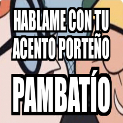 Meme Personalizado - hablame con tu acento porteño pambatío - 32141943
