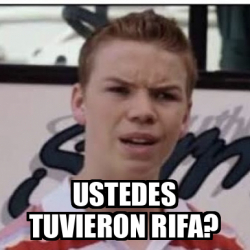 Meme Personalizado - Ustedes tuvieron Rifa? - 32142453