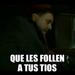 Meme Personalizado - Que les follen a tus tios - 32143161