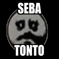 Meme Personalizado - seba tonto - 32144134