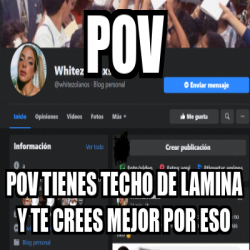 Meme Personalizado - POV POV tienes techo de lamina y te crees mejor ...