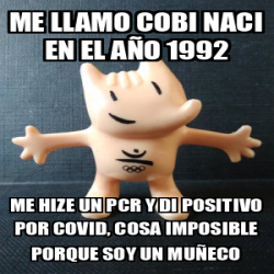 Meme Personalizado - Me llamo cobi naci en el año 1992 Me hize un PCR y ...