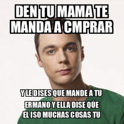 Meme Sheldon Cooper - Den tu mama te manda a cmprar Y le dises que ...