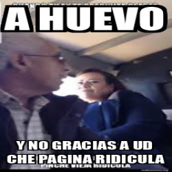 Meme Personalizado - a huevo y no gracias a ud che pagina ridicula ...