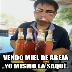 Meme Personalizado - Vendo miel de abeja ..Yo mismo la saqué.. - 32148341