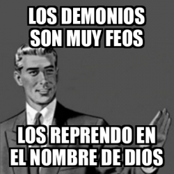 Meme Correction Guy - Los Demonios son muy feos Los reprendo en el ...