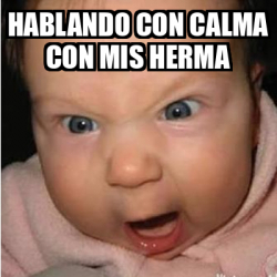 Meme Bebe furioso - Hablando con calma con mis herma - 32149029