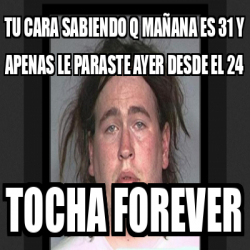 Meme Personalizado - Tu cara sabiendo q mañana es 31 y apenas le ...
