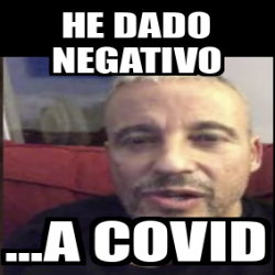 Meme Personalizado - HE DADO NEGATIVO ...A COVID - 32150930