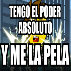 Meme Personalizado - Tengo el poder absoluto Y me la pela - 32151612