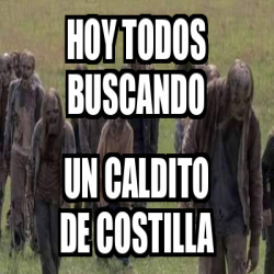 Meme Personalizado - Hoy todos buscando Un caldito de costilla - 32152261