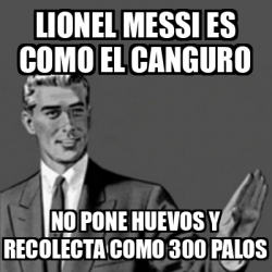 Meme Correction Guy - lionel messi es como el canguro no pone huevos y ...
