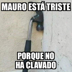 Meme Personalizado - Mauro está triste Porque no ha clavado - 32153179