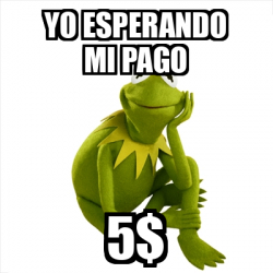 Meme Kermit the frog - Yo esperando mi pago 5$ - 32153844
