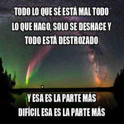 Meme Personalizado - Todo lo que sé está mal Todo lo que hago, solo se ...