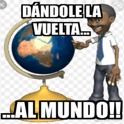 Meme Personalizado - Dándole la vuelta... ...al mundo!! - 32154054