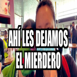 Meme Personalizado - AHÍ LES DEJAMOS EL MIERDERO - 32154482