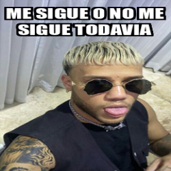 Meme Personalizado - Me sigue o no me sigue todavia - 32154492