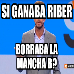 Meme Personalizado - Si ganaba riBer Borraba la mancha B? - 32154515