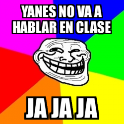 Meme Troll - yanes no va a hablar en clase ja ja ja - 32154565