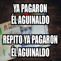 Meme Personalizado - Ya pagaron él aguinaldo Repito ya pagaron él ...