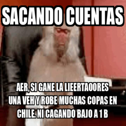 Meme Personalizado - Sacando cuentas Aer, si gane la lieertaoores una ...