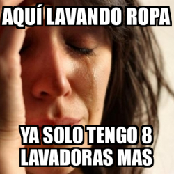 Meme Problems - Aquí lavando ropa Ya solo tengo 8 lavadoras mas - 32157085