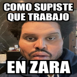 Meme Personalizado - Como supiste que trabajo en zara - 32157296