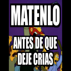 Meme Personalizado - Matenlo Antes de que deje crias - 32158685