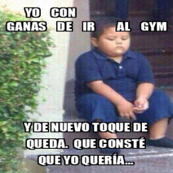 Meme Personalizado - Yo con ganas de ir al GYM Y de nuevo toque de ...