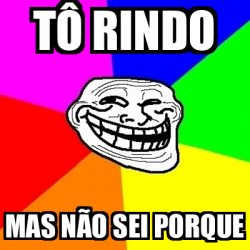 Meme Troll - Tô rindo Mas não sei porque - 32159447