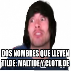 Meme Personalizado - dos nombres que lleven tilde: maltide y clotilde ...