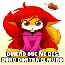 Meme Personalizado - QUIERO QUE ME DES DURO CONTRA EL MURO - 32161136