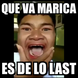 Meme Personalizado - Que va Marica Es de lo last - 32161575