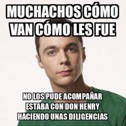 Meme Sheldon Cooper - Muchachos cómo van cómo les fue No los pude ...