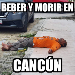 Meme Personalizado - Beber y morir en Cancún - 32164011