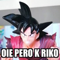 Meme Personalizado - Oie pero k riko - 32165213