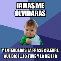 Meme Bebe Exitoso - jamas me olvidaras y entenderas la frase celebre ...