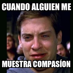 Meme crying peter parker - Cuando alguien me Muestra compasíon - 32165733