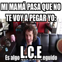 Meme Personalizado - mi mamá pasa que no te voy a pegar yo: L.C.E ...
