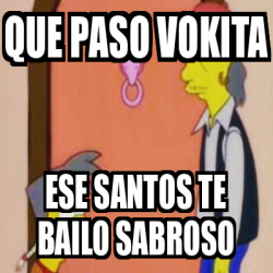 Meme Personalizado - Que paso vokita Ese santos te bailo sabroso - 32165884