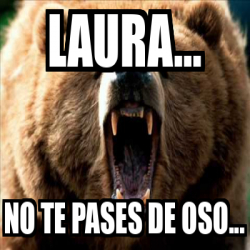 Meme Personalizado - Laura... No te pases de oso... - 32166097