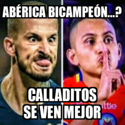 Meme Personalizado - ABérica bicampeón...? Calladitos se ven mejor ...